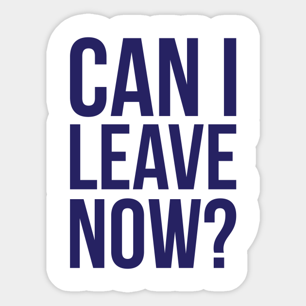 Can I Leave Now Funny Sticker TeePublic can-i-leave-now-funny-sticker-teepublic